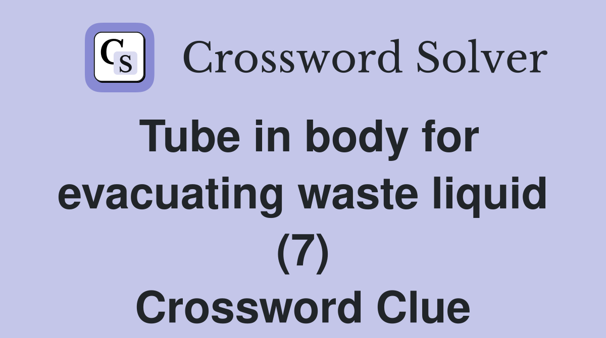 Tube in body for evacuating waste liquid (7) - Crossword Clue Answers - Crossword Solver